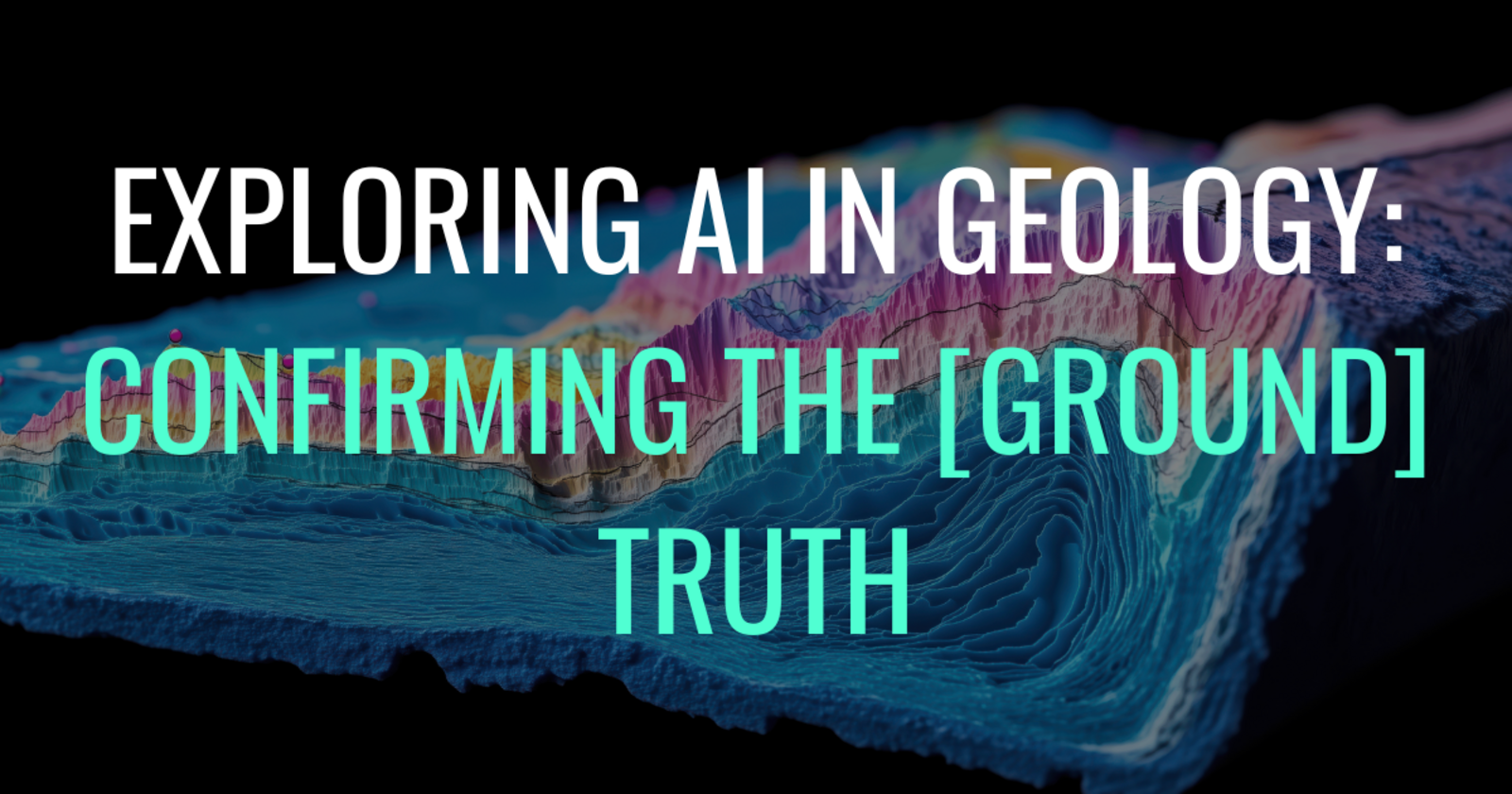 Exploring AI in Geology: Confirming the [Ground] Truth | March 03, 2025